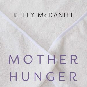 Unraveling ‘Mother Hunger’: A Deep Dive into Kelly McDaniel’s ...